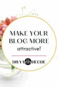 How To Make Your Blog Attractive (In 7 Easy Steps) - Divya Hegde